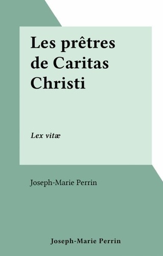 Les prêtres de Caritas Christi - Lex vitæ de Joseph-Marie Perrin - ePub ...