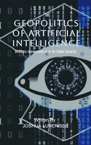 The Geopolitics of Artificial Intelligence:... de Josh Luberisse - ePub ...