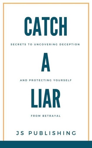 Catch A Liar: Secrets to Uncovering Deception and... de JS Publishing ...