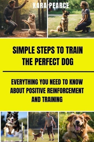 Simple Steps to Train the Perfect Dog :Everything... de KARA PEARCE ...