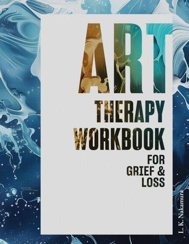 Art Therapy Workbook for Grief and Loss: Healing... - L. K. Nakamura ...