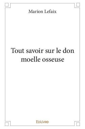 Tout savoir sur le don moelle osseuse de Lefaix Marion - Livre - Decitre