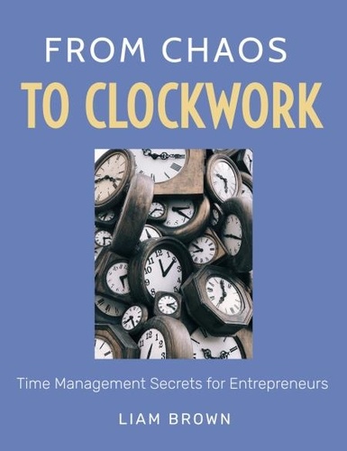 From Chaos to Clockwork: Time Management Secrets... de Liam Brown ...