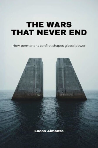 The Wars That Never End: How Permanent Conflict Shapes Global Power de ...