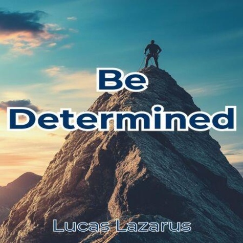 Be Determined: Achieve any Goal, Be Persistent... de Lucas Lazarus ...