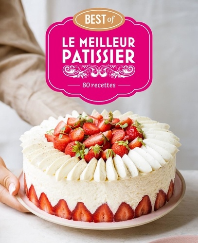 Best of Le Meilleur Pâtissier - 80 recettes de M6 Editions - Grand ...