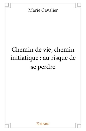 Chemin de vie, chemin initiatique : au risque de... de Marie Cavalier ...