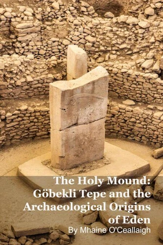 The Holy Mound: Göbekli Tepe and the Archaeological Origins of Eden de ...