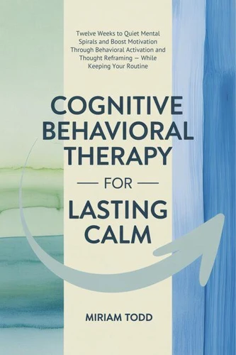 Cognitive Behavioral Therapy for Lasting Calm: Twelve Weeks to Quiet ...
