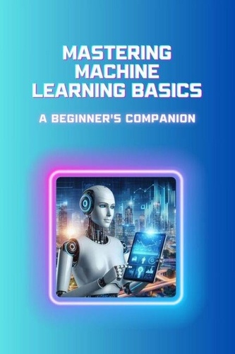 Mastering Machine Learning Basics: A Beginner's... de Moss Adelle Louise - ePub - Ebooks - Decitre