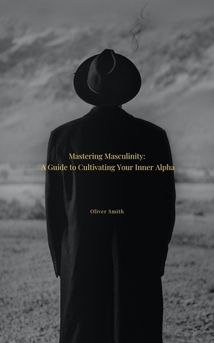 Mastering Masculinity A Guide To Cultivating De Oliver Smith Epub