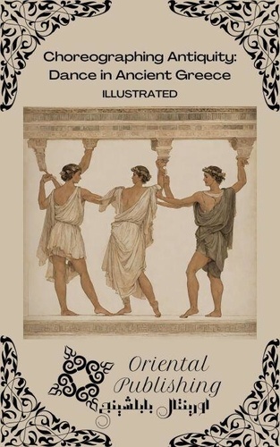 Choreographing Antiquity Dance in Ancient Greece de Oriental Publishing ...