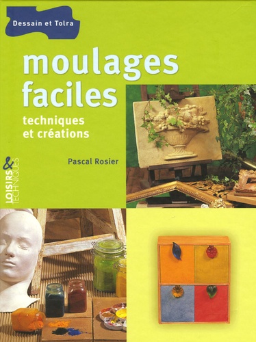 Moulages faciles - Techniques et créations de Pascal Rosier - Livre ...