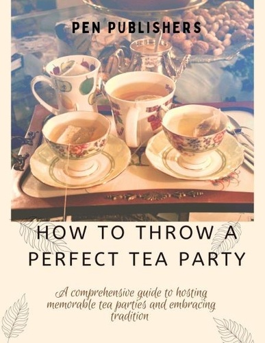 HOW TO THROW A PERFECT TEA PARTY: A comprehensive... de Pen Publishers ...