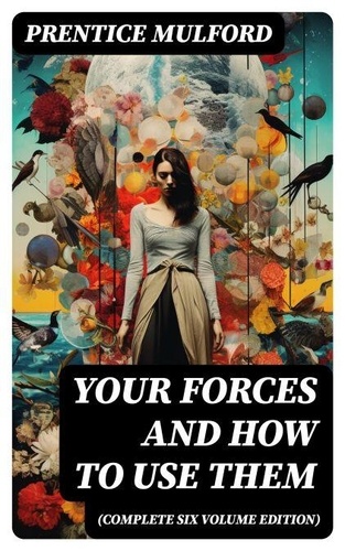 Your Forces and How to Use Them (Complete Six... - Prentice Mulford ...