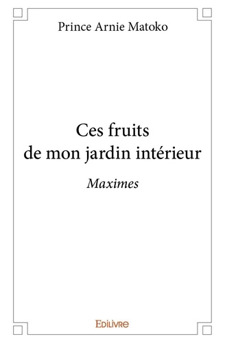 Ces fruits de mon jardin intérieur - Maximes de Prince Arnie Matoko ...