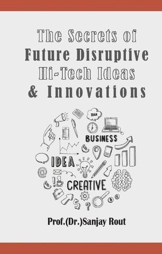 The Secrets of Future Disruptive Hi-Tech Ideas ... de Prof.(Dr.)Sanjay Rout - ePub - Ebooks ...