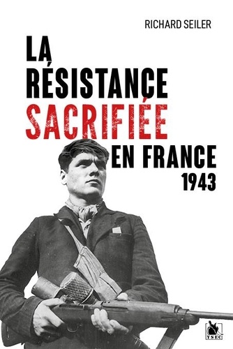 La Résistance sacrifiée en France, 1943 - La... de Richard Seiler - Grand Format - Livre - Decitre