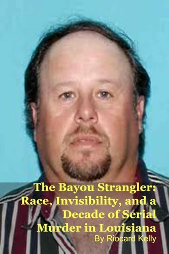 The Bayou Strangler: Race, Invisibility, and a Decade of Serial Murder ...