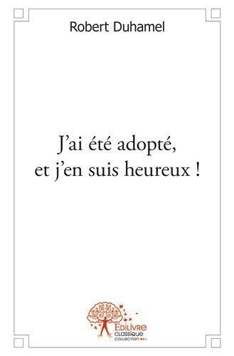 J'ai été adopté, et j'en suis heureux ! de Robert Duhamel - Livre - Decitre