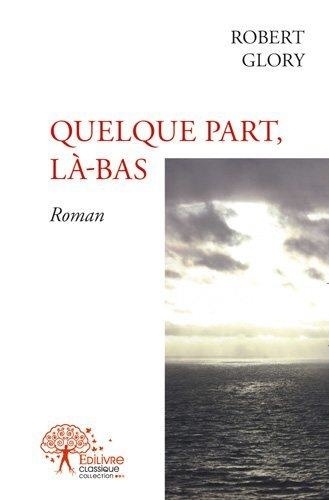 Quelque part, là bas - Roman de Robert Glory - Livre - Decitre