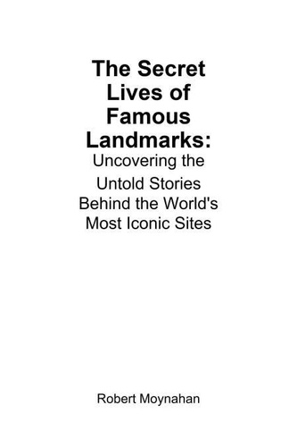 The Secret Lives of Famous Landmarks: Uncovering... - Robert Moynahan ...
