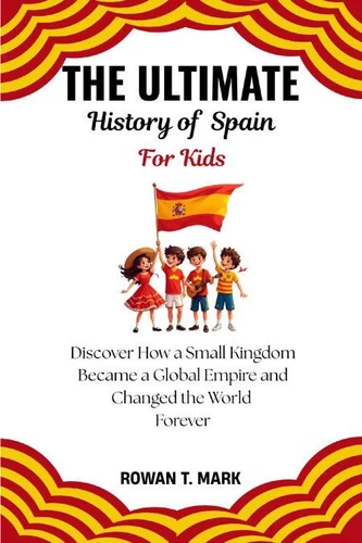 The Ultimate History of Spain for Kids: Discover How a Small Kingdom ...