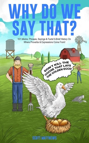 Why Do We Say That? 101 Idioms, Phrases, Sayings... - Scott Matthews ...