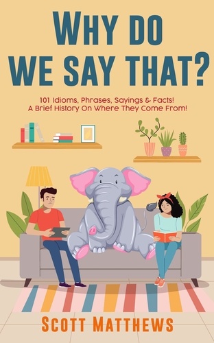Why Do We Say That? 101 Idioms, Phrases, Sayings... de Scott Matthews ...