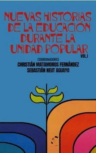 Nuevas Historias de la Educación Durante la Unidad Popular. Volumen I ...