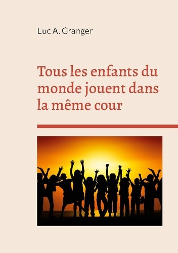 Tous les enfants du monde jouent dans la même... de Luc A. Granger ...