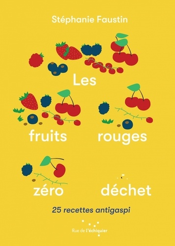 Les fruits rouges zéro déchet - 25 recettes... de Stéphanie Faustin ...
