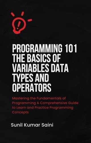 Programming 101 The Basics Of Variables Data... de sunil kumar saini - ePub - Ebooks - Decitre
