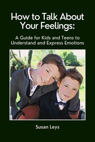 How to Talk About Your Feelings: A Guide for Kids... - Susan Leys ...