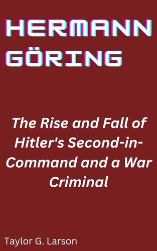 Hermann Göring : The Rise and Fall of Hitler's... de Taylor G. Larson ...