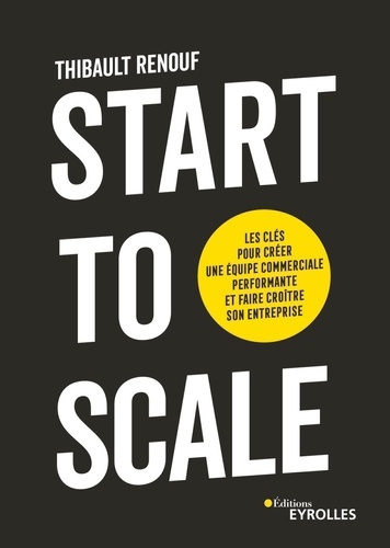 Start to scale - Les clés pour créer une... de Thibault Renouf - Grand ...