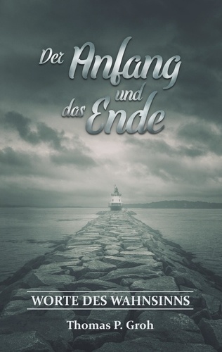 Der Anfang und das Ende - Worte des Wahnsinns - Thomas P. Groh - Ebooks ...