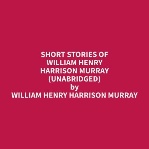Short Stories Of William Henry Harrison Murray... - William Henry ...